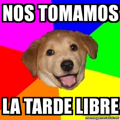 Meme Advice Dog - NOS TOMAMOS LA TARDE LIBRE - 29377623