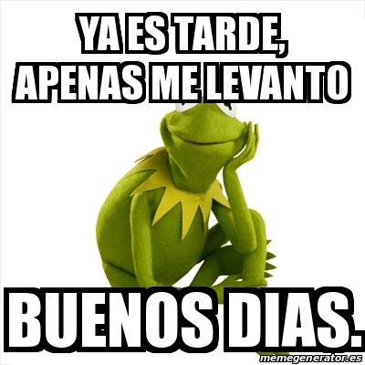 Meme Kermit the frog - Ya es tarde, apenas me levanto Buenos dias ...