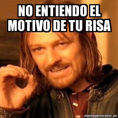 Meme Boromir - NO ENTIENDO EL MOTIVO DE TU RISA - 29380345