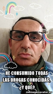 Meme Personalizado - HE CONSUMIDO TODAS LAS DROGAS CONOCIDAS, Â¿Y QUÃ ...