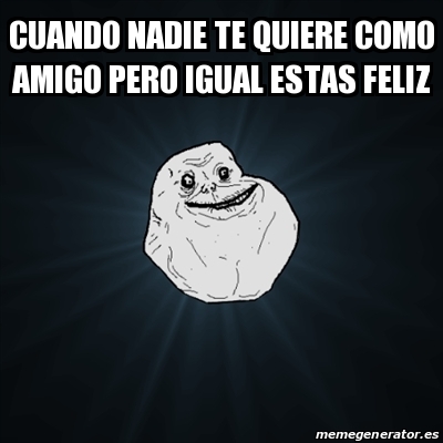 Meme Forever Alone - cuando nadie te quiere como amigo pero igual estas ...