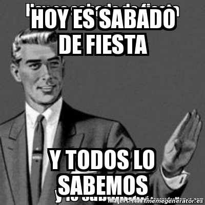 Meme Personalizado - Hoy es sabado de fiesta Y todos lo sabemos - 29391120