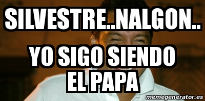 Meme Personalizado - Silvestre..Nalgon.. Yo sigo siendo el PAPA - 29392406