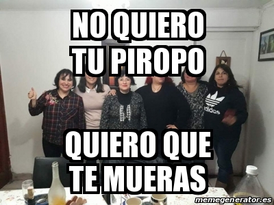 Meme Personalizado - No quiero tu piropo Quiero que te mueras - 29393499
