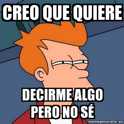 Meme Futurama Fry - Creo que quiere Decirme algo pero no sÃ© - 29394826