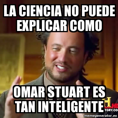 Meme Ancient Aliens - LA CIENCIA NO PUEDE EXPLICAR COMO OMAR STUART ES ...