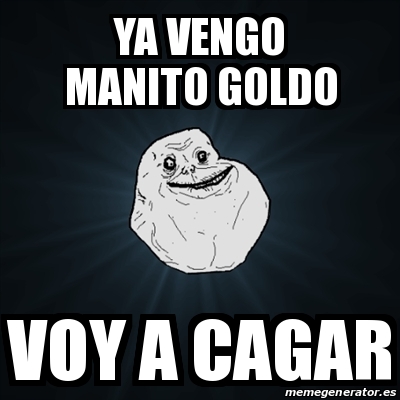Meme Forever Alone - ya vengo manito goldo voy a cagar - 29045228