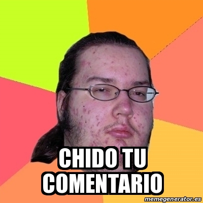 Meme Friki - chido tu comentario - 29403122