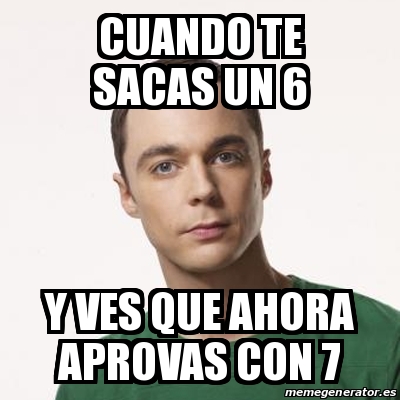 Meme Sheldon Cooper - CUANDO TE SACAS UN 6 Y VES QUE AHORA APROVAS CON ...