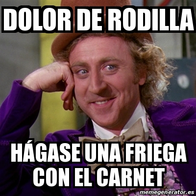 Meme Willy Wonka - dolor de rodilla hÃ¡gase una friega con el carnet ...