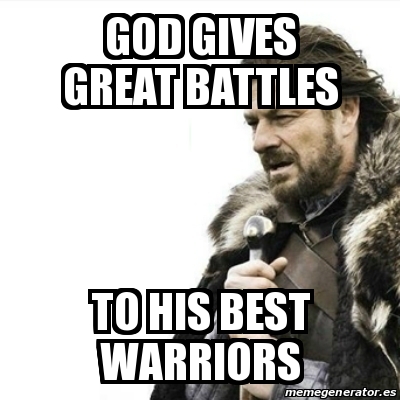 Meme Prepare Yourself - God gives great battles To his best warriors ...