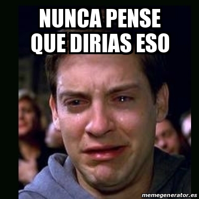 Meme crying peter parker - Nunca pense que dirias eso - 29413278