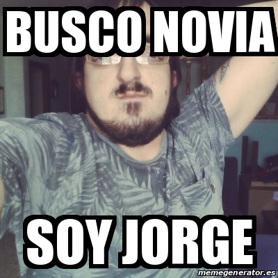 Meme Personalizado - busco novia soy jorge - 29424542