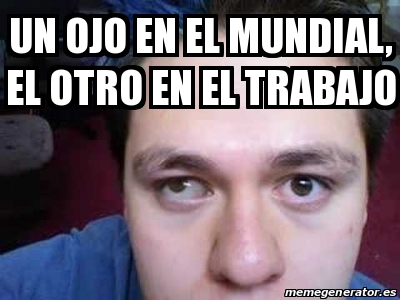 Meme Personalizado - Un ojo en el mundial, el otro en el trabajo - 29426686