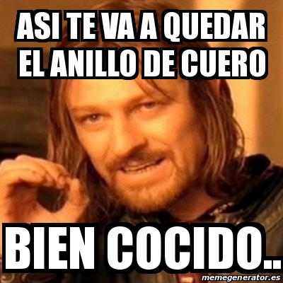 Meme Boromir - Asi te va a quedar el anillo de cuero Bien cocido ...