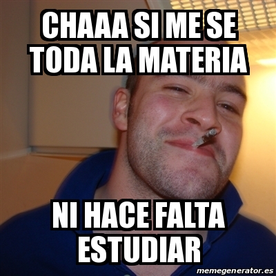 Meme Greg - chaaa si me se toda la materia ni hace falta estudiar ...