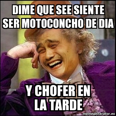 Meme Yao Wonka - Dime que see siente ser motoconcho de dia Y chofer en ...