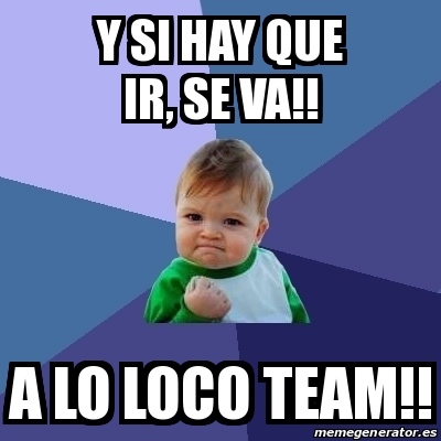 Meme Bebe Exitoso - Y si hay que ir, se va!! A lo loco team!! - 29452148