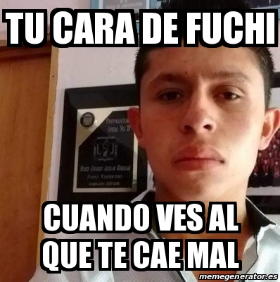 Meme Personalizado - Tu cara de fuchi Cuando ves al que te cae mal ...