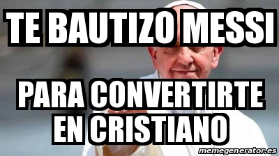 Meme Personalizado - TE BAUTIZO MESSI PARA CONVERTIRTE EN CRISTIANO ...