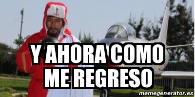 Meme Personalizado - Y ahora como me regreso - 29462991
