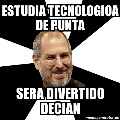 Meme Steve Jobs - estudia tecnologioa de punta sera divertido decian ...