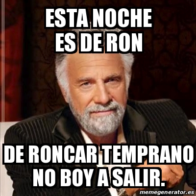 Meme Most interesting man - Esta noche es de Ron De roncar temprano no ...