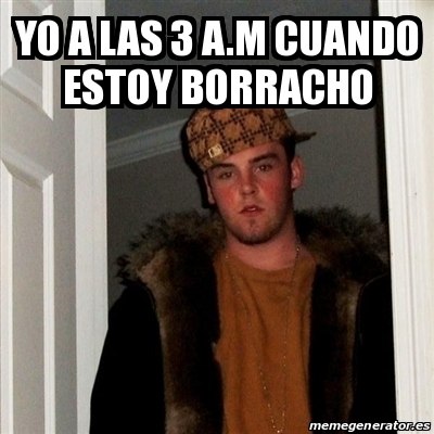 Meme Scumbag Steve - YO A LAS 3 A.M CUANDO ESTOY BORRACHO - 29474106
