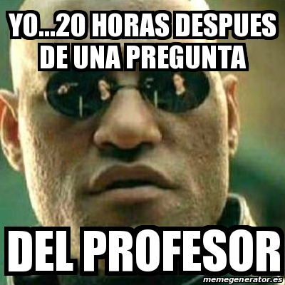 Meme What If I Told You - yo...20 horas despues de una pregunta del ...