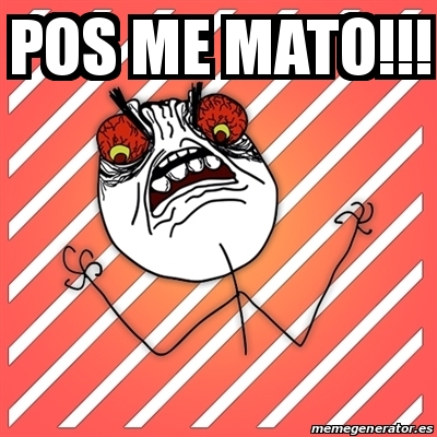 Meme I Hate - Pos me Mato!!! - 29482449