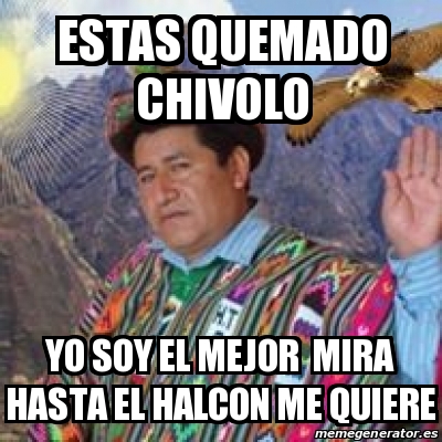 Meme Personalizado - estas quemado chivolo yo soy el mejor mira hasta ...