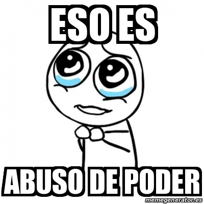 Meme Por favor - eso es abuso de poder - 29494306