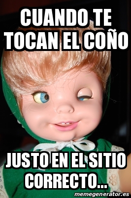 Meme Personalizado - cuando te tocan el coÃ±o justo en el sitio ...