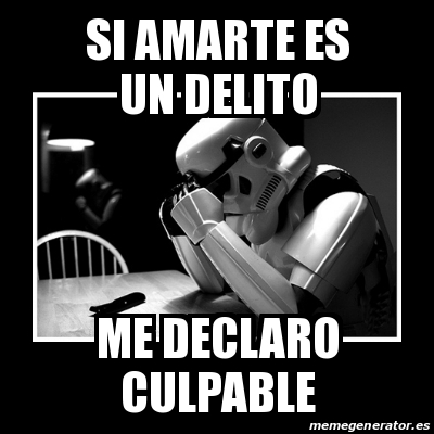 Meme Sad Trooper - Si amarte es un delito Me declaro culpable - 29050594