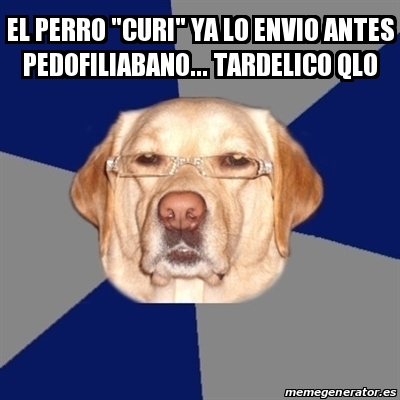Meme Perro Racista - El perro "curi" ya lo envio antes pedofiliabano ...