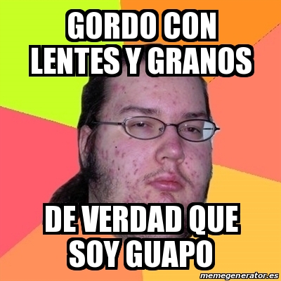 Meme Friki - Gordo con lentes y granos De verdad que soy guapo - 29515782
