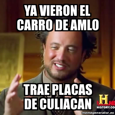 Meme Ancient Aliens - YA VIERON EL CARRO DE AMLO TRAE PLACAS DE ...