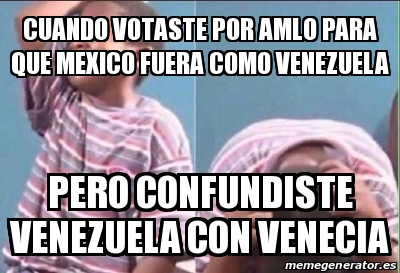 Meme Personalizado - Cuando votaste por AMLO para que mexico fuera como ...