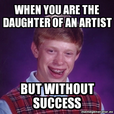 Meme Bad Luck Brian - when you are the daughter of an artist but ...