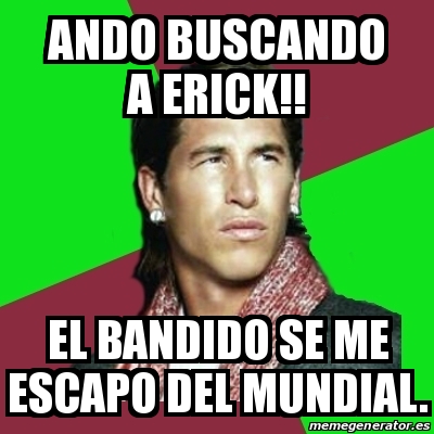Meme Sergio Ramos - Ando buscando a Erick!! El bandido se me escapo del ...