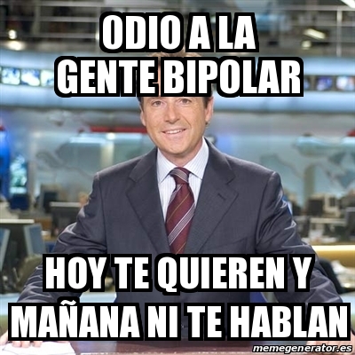 Meme Matias Prats - 0DIO A LA GENTE BIPOLAR HOY TE QUIEREN Y MAÃ‘ANA NI ...