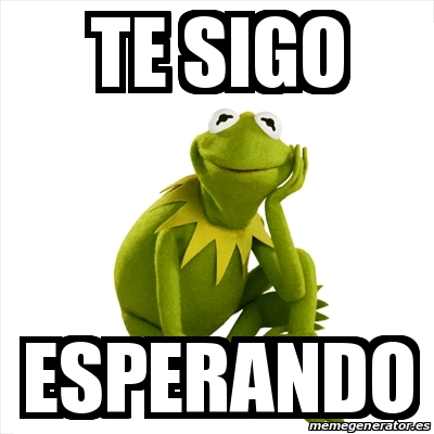 Meme Kermit the frog - TE SIGO ESPERANDO - 29537299