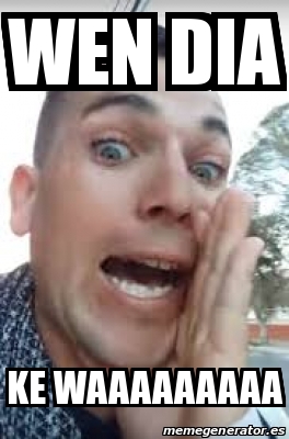 Meme Personalizado - wen dia ke waaaaaaaaa - 29539317