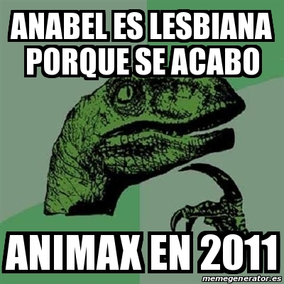 Meme Filosoraptor - Anabel es lesbiana porque se acabo Animax en 2011 ...