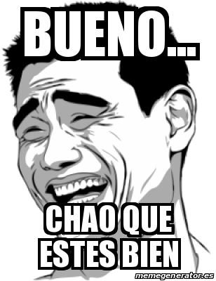 Meme Personalizado - bueno... CHAO QUE ESTES BIEN - 29543548