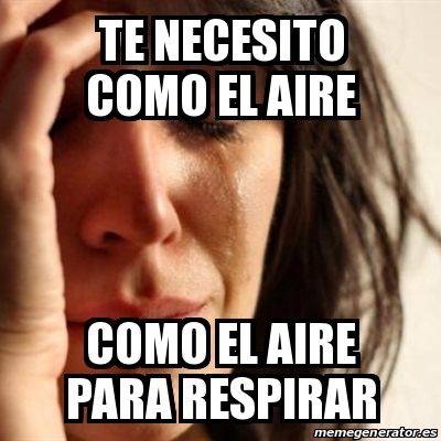 Meme Problems - Te necesito como el aire como el aire para respirar ...