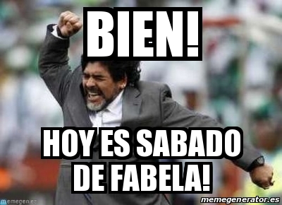 Meme Personalizado - BIEN! HOY ES SABADO DE FABELA! - 29545562