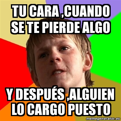 Meme Chico Malo - tu cara ,cuando se te pierde algo y despuÃ©s ,alguien ...