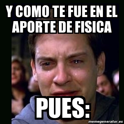 Meme crying peter parker - Y como te fue en el aporte de FISICA Pues ...