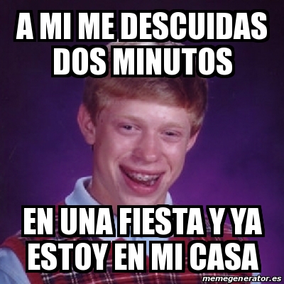 Meme Bad Luck Brian - A mi me descuidas dos minutos En una fiesta y ya estoy en mi casa - 29553139